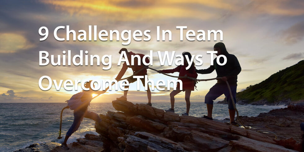 9 Challenges In Team Building And Ways To Overcome Them 9 Challenges In Team Building And Ways To Overcome Them