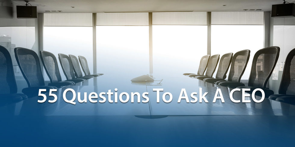 55 Questions To Ask A CEO 55-questions-to-ask-a-ceo